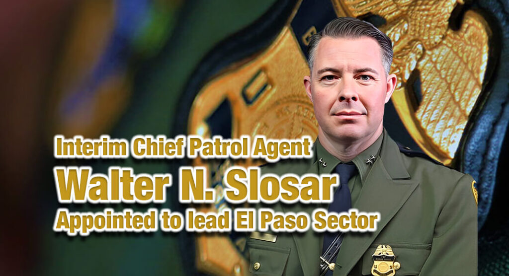 Interim Chief Patrol Agent Walter N. Slosar appointed to lead El Paso ...